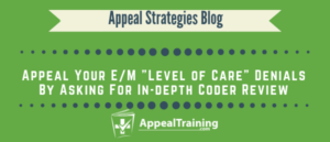 Appeal Your E/M "Level of Care" Denials By Asking For In-depth Coder ...